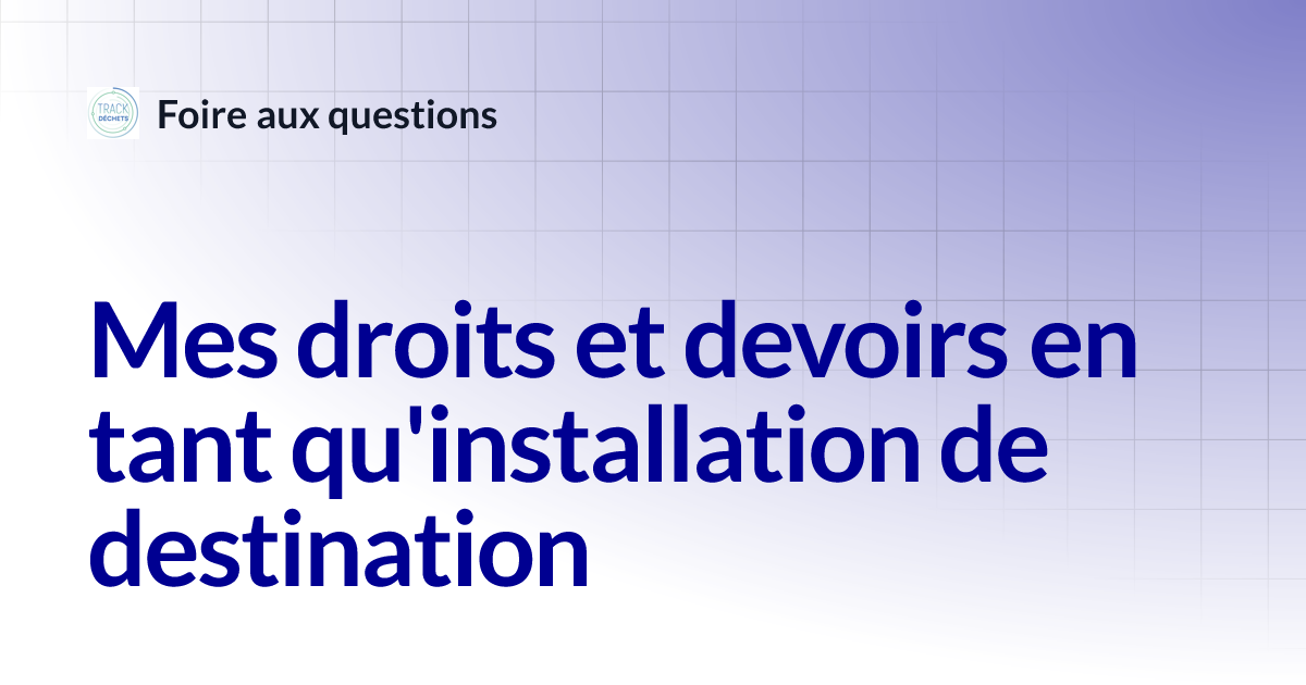 Mes droits et devoirs en tant qu'installation de destination | Foire aux questions